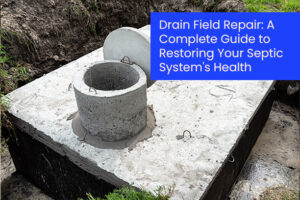 A Complete Guide to Restoring Your Septic System's Health